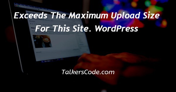 Exceeds The Maximum Upload Size For This Site WordPress
